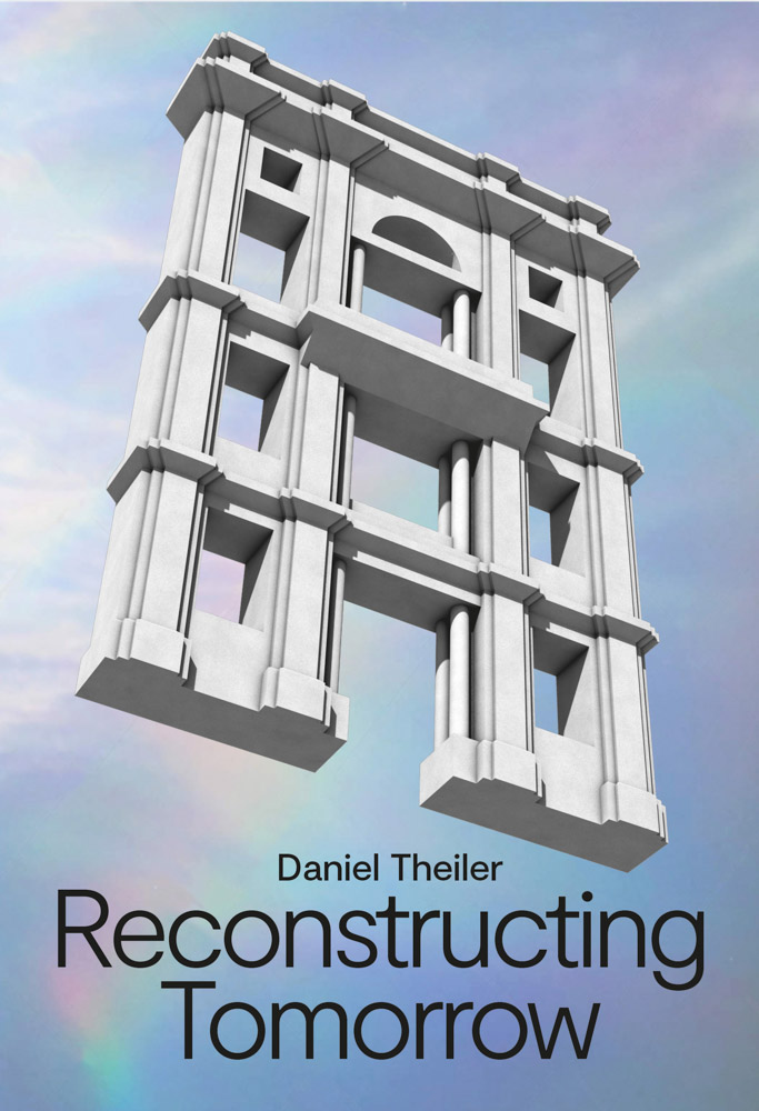 Daniel Theiler: Reconstructing Tomorrow - ARTBOOK|D.A.P.
