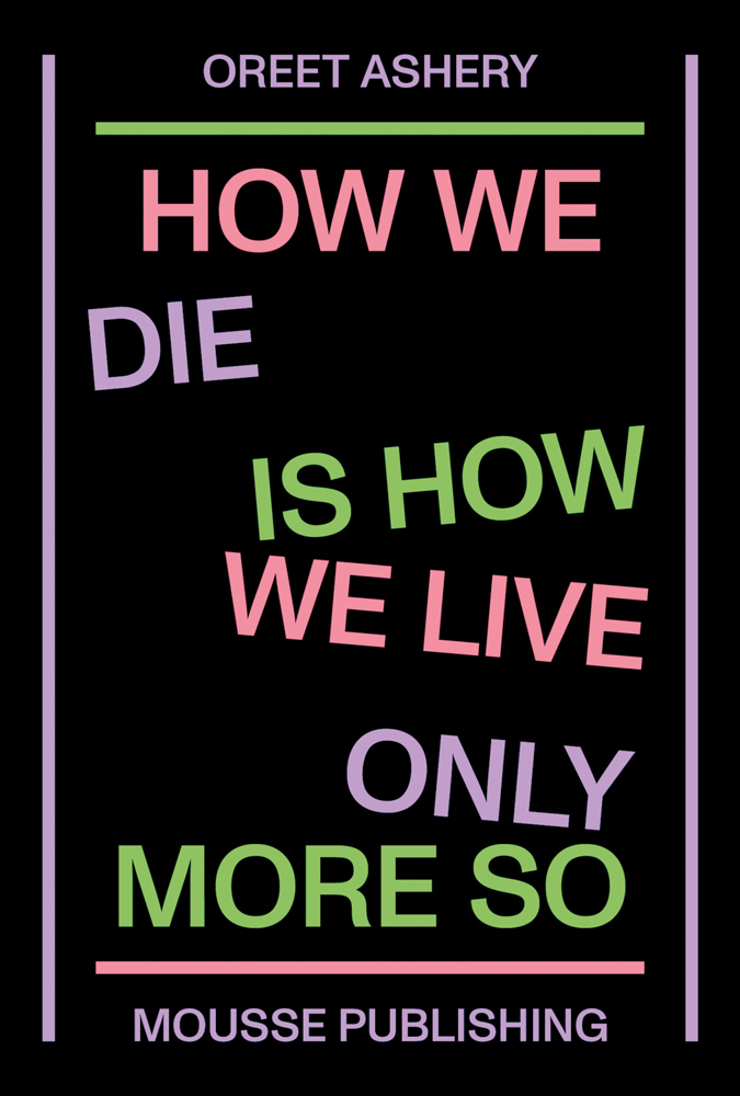 Oreet Ashery: How We Die Is How We Live Only More So - ARTBOOK