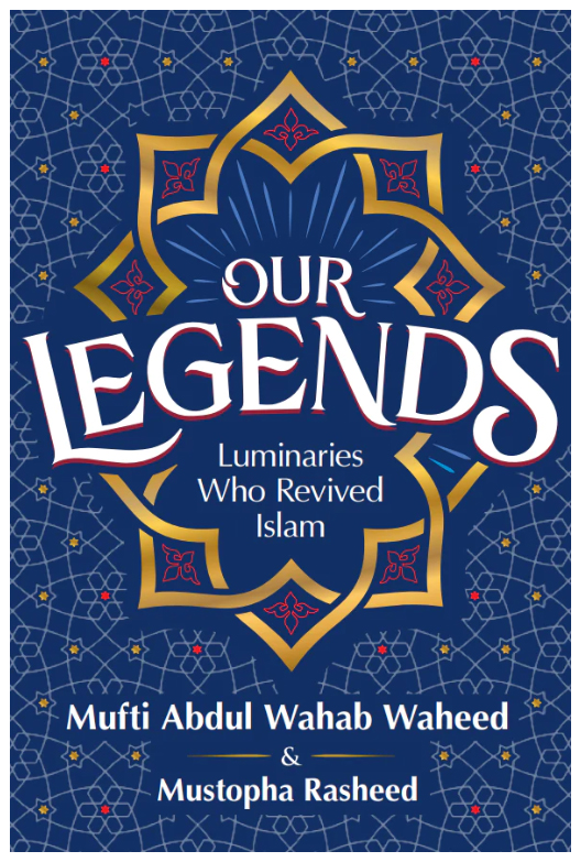 Our Legends : Luminaries Who Revived Islam (Mufti Abdul Wahab Waheed & Mustafa Rasheed)