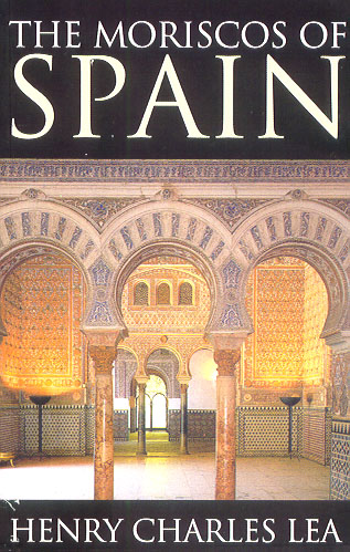 The Moriscos of Spain : Their Conversion and Expulsion (Henry Charles Lea)