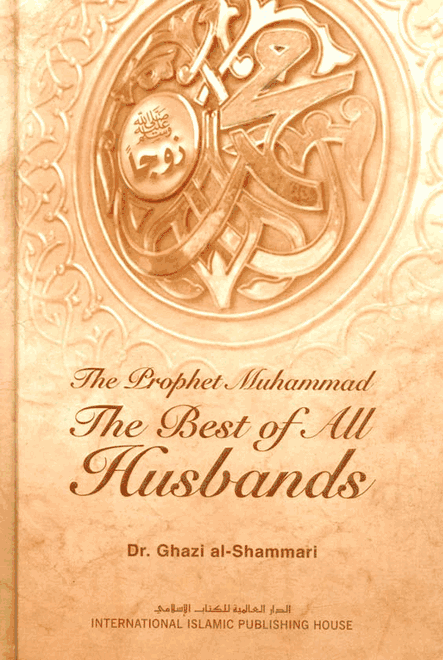 The Prophet Muhammad : The Best of All Husbands (Dr. Ghazi al Shammari)