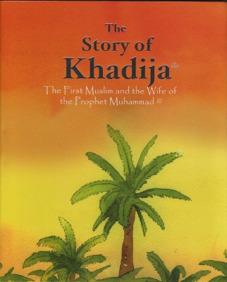The Story of Khadija (ra) : The First Muslim and the Wife of the ...