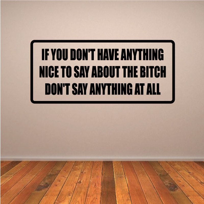 If you don't have anything nice to say about the b*tch don't say ...