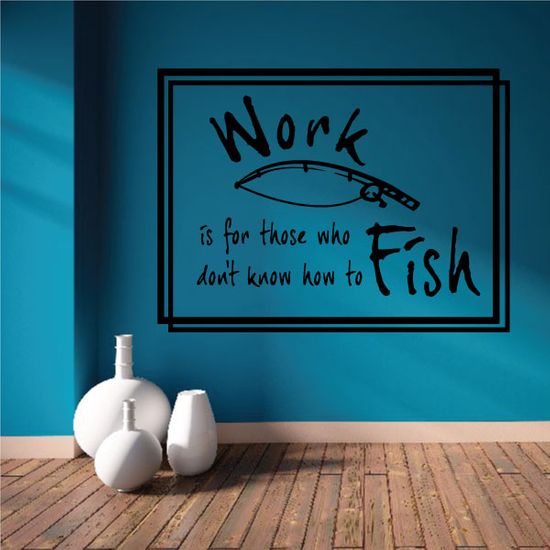 Work is for those who dont know how to fish Wall Decal
