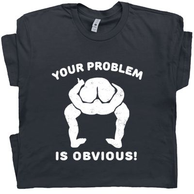 Your Problem Is Obvious T Shirt | Funny T Shirts | Offensive T Shirt Saying