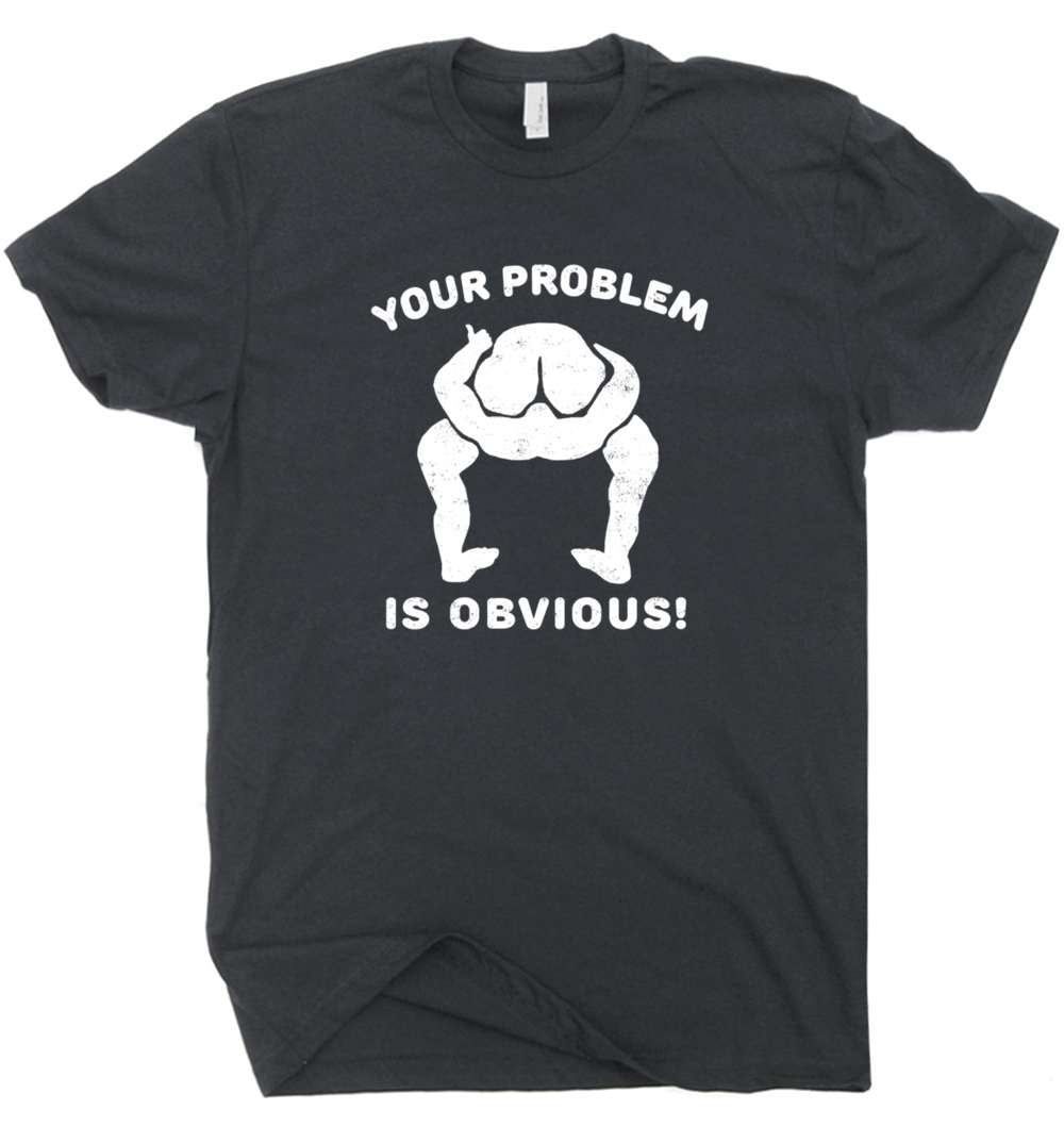 Your Problem Is Obvious T Shirt | Funny T Shirts | Offensive T Shirt Saying